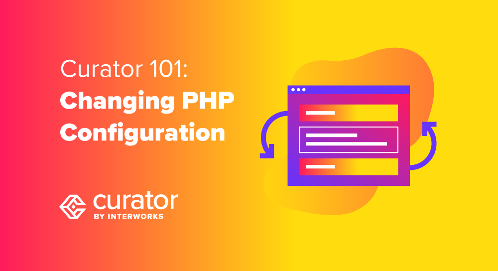 Curator 101: Changing PHP Configuration | Curator by InterWorks