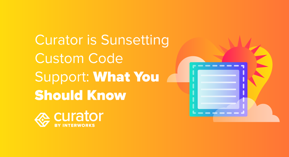 Curator Is Sunsetting Custom Code Support: What You Should Know | Curator by InterWorks