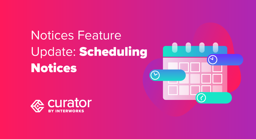 Notices Feature Update: Scheduling Notices | Curator by InterWorks
