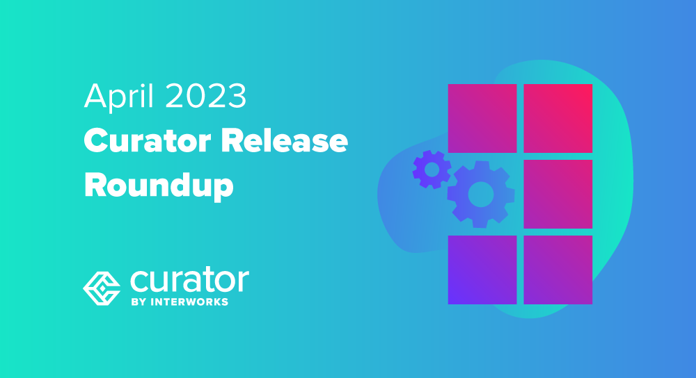 April 2023 Curator Release Roundup | Curator by InterWorks